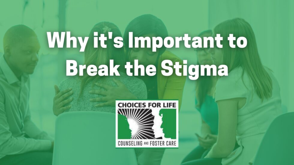 Why It’s Important to Break the Stigma | Choices For Life